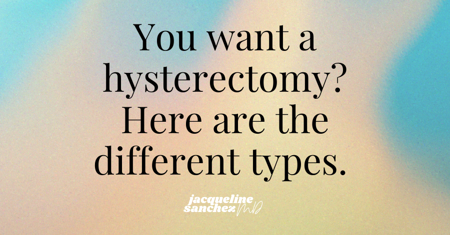 Guide to the types of hysterectomy | JacquelineSanchezMD.com